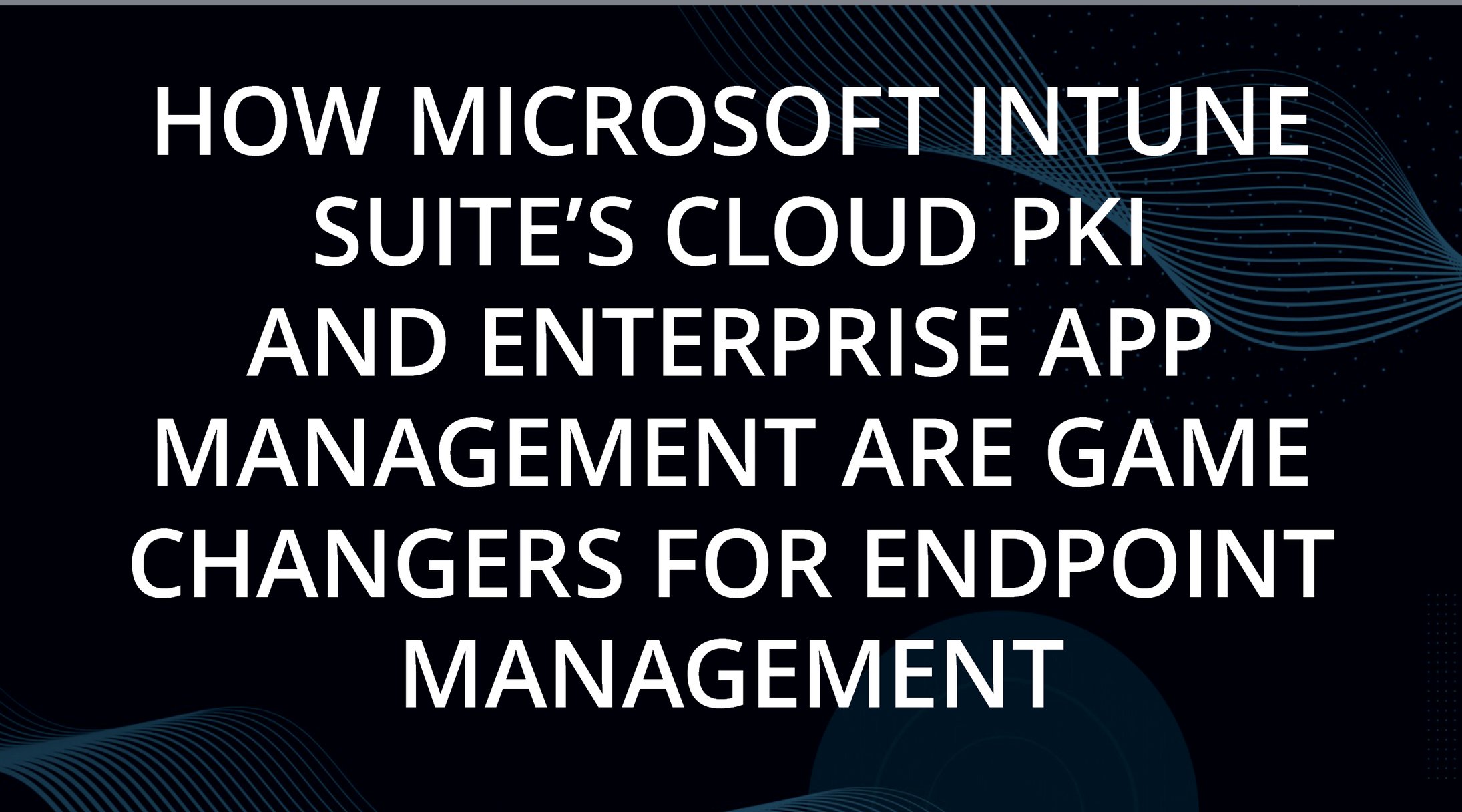 How Microsoft Intune Suite's Cloud PKI and Enterprise App Management are Game Changers for ...